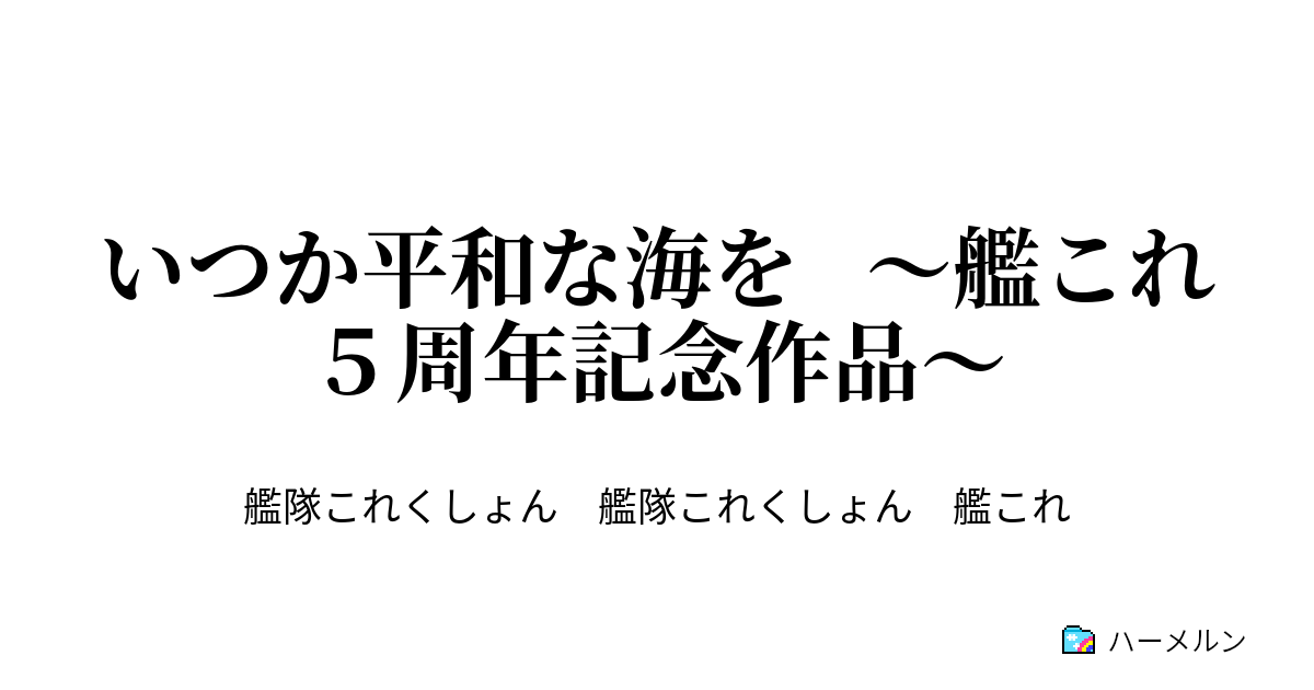 いつか平和な海を ～艦これ5周年記念作品〜 いつか平和な海を ～艦これ5周年記念作品〜 ハーメルン