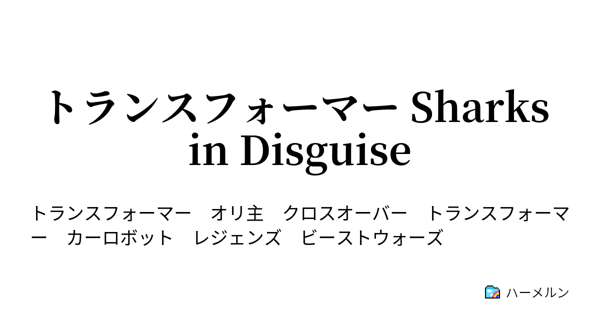 トランスフォーマー Sharks in Disguise - Sharks in Disguise - ハーメルン