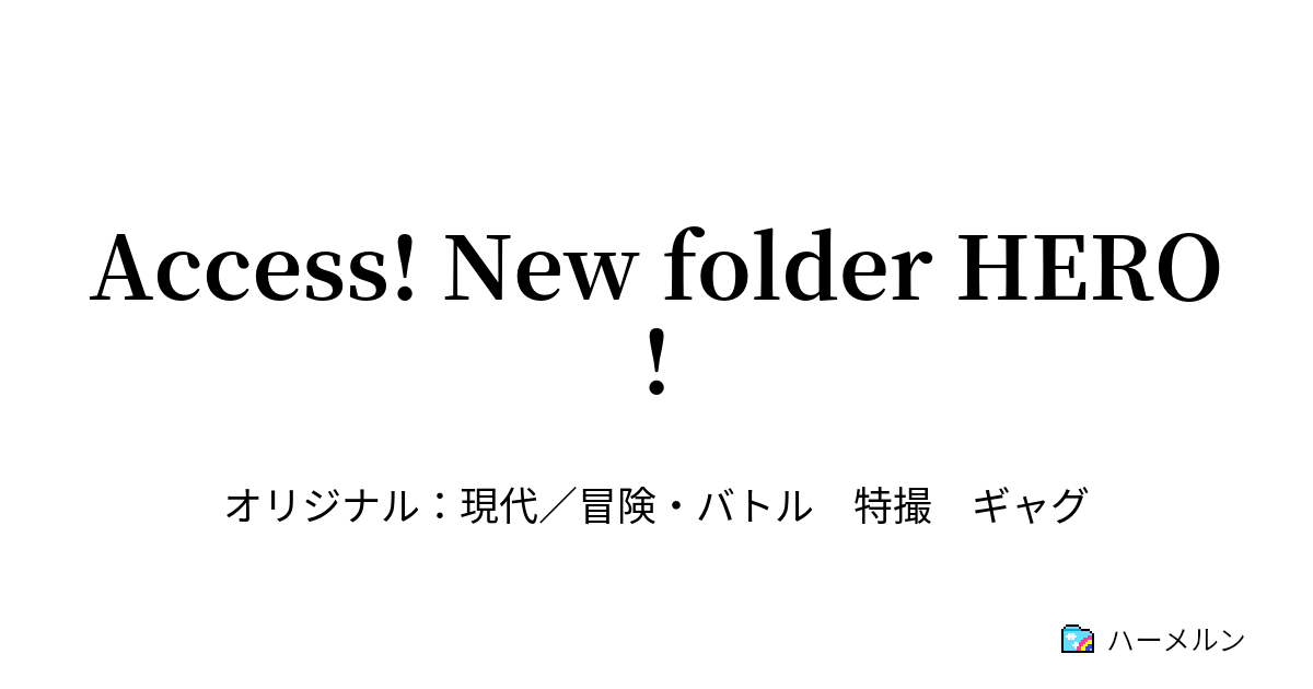 Access! New folder HERO! - Access! New folder HERO! - ハーメルン
