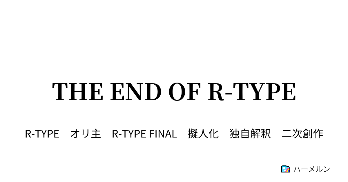 THE END OF R-TYPE - ハーメルン