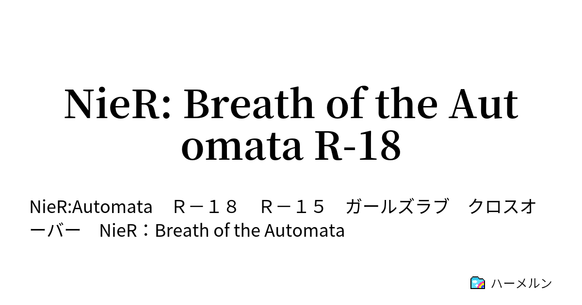 NieR: Breath of the Automata R-18 - ハーメルン