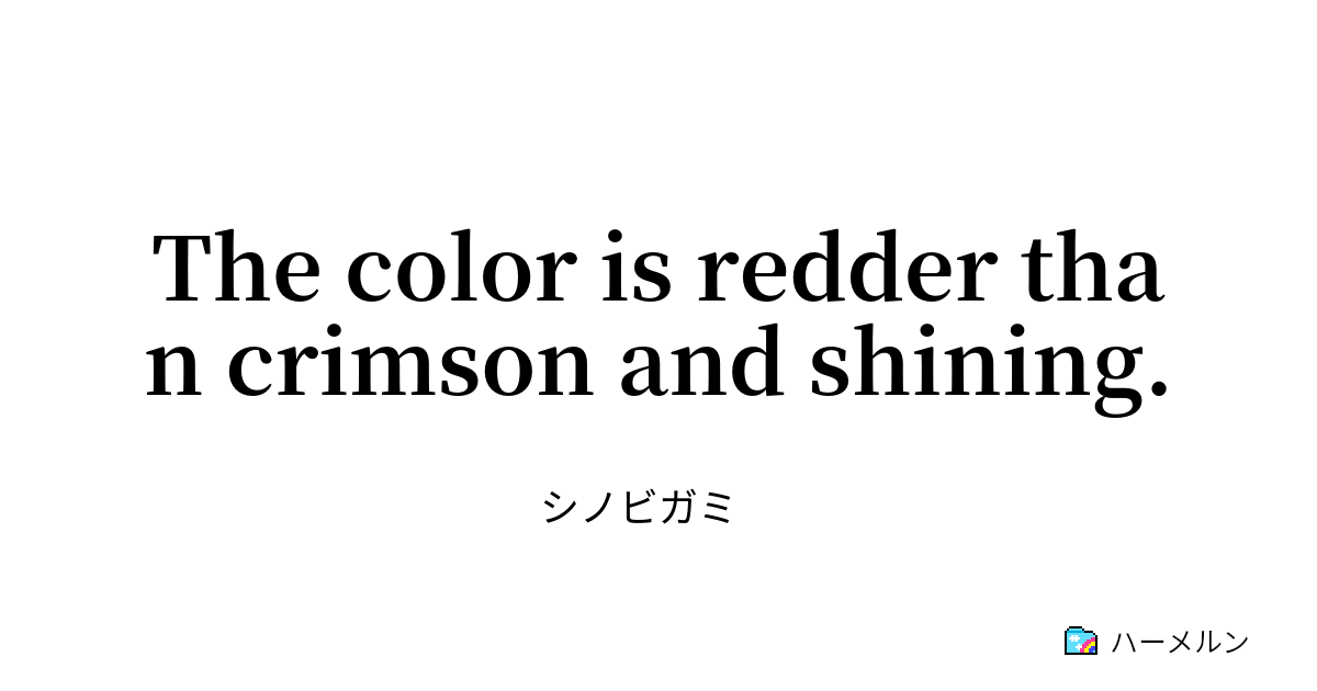 The color is redder than crimson and shining. - ハーメルン