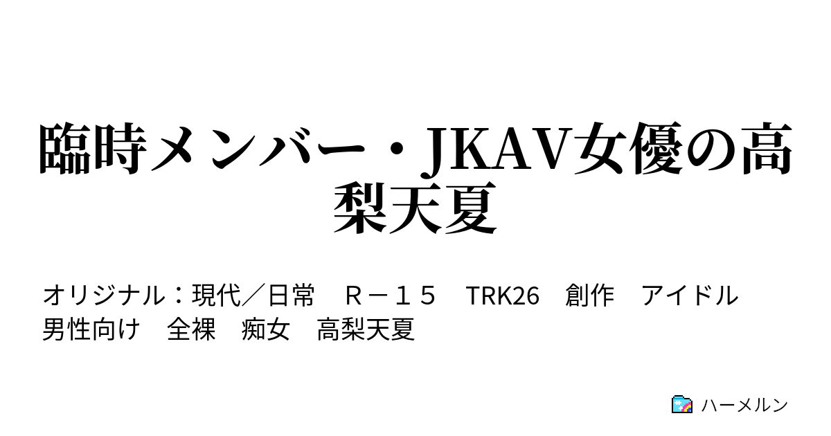 臨時メンバー・JKAV女優の高梨天夏 - 臨時メンバー・JKAV女優の高梨天夏 - ハーメルン