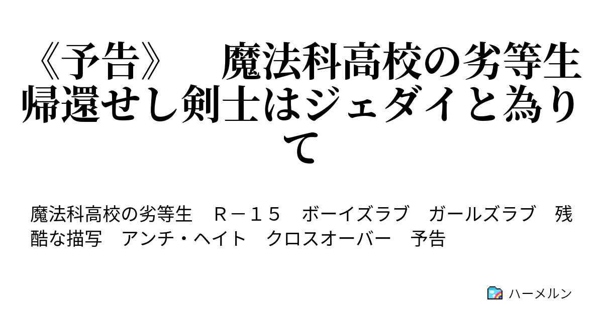 《予告》 魔法科高校の劣等生 帰還せし剣士はジェダイと為りて 《予告》 魔法科高校の劣等生 帰還せし剣士はジェダイと為りて ハーメルン
