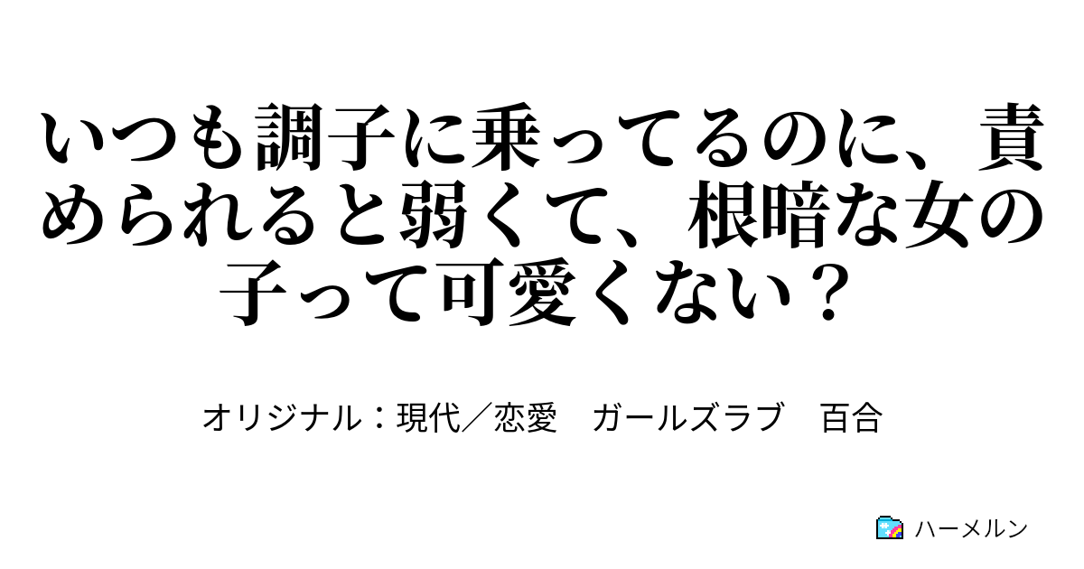 いつも調子に乗ってるのに、責められると弱くて、根暗な女の子って可愛くない？ ハーメルン