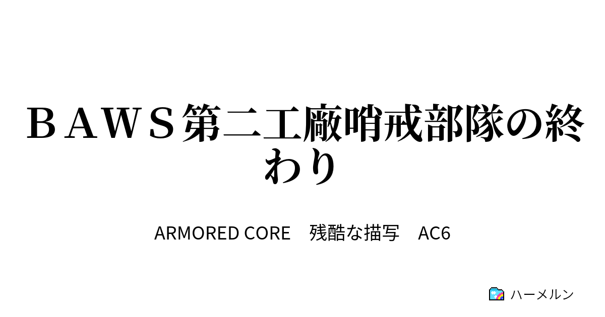 BAWS第二工廠哨戒部隊の終わり - BAWS第二工廠哨戒部隊の終わり - ハーメルン