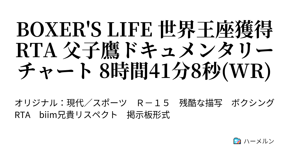 BOXER'S LIFE 世界王座獲得RTA 父子鷹ドキュメンタリーチャート 8時間41分8秒(WR) - 【正式発表】5月6日4大世界戦【たまアリ】 - ハーメルン