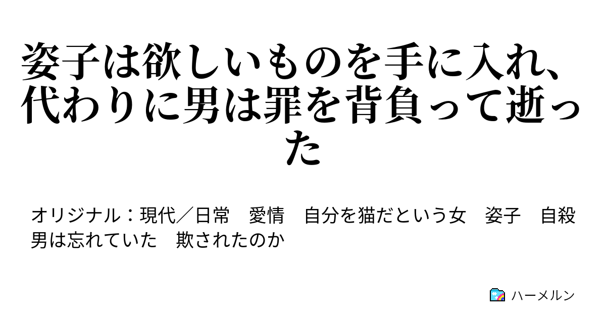 姿子は欲しいものを手に入れ、代わりに男は罪を背負って逝った - 飼っていた猫ではなかったのか、と男は思う、そして女(猫)の姿子は手に入れた ...
