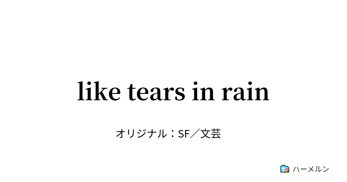 like tears in rain - like tears in rain - ハーメルン