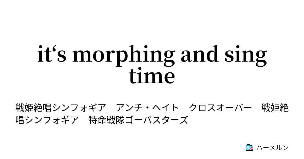 it‘s morphing and sing time - mission1 始まっていたデスティニー - ハーメルン