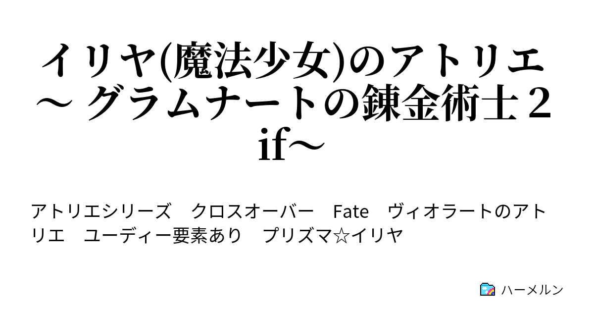 イリヤ(魔法少女)のアトリエ ～ グラムナートの錬金術士2if～ - イリヤ(魔法少女)のアトリエ ～ グラムナートの錬金術士2if～ - ハーメルン